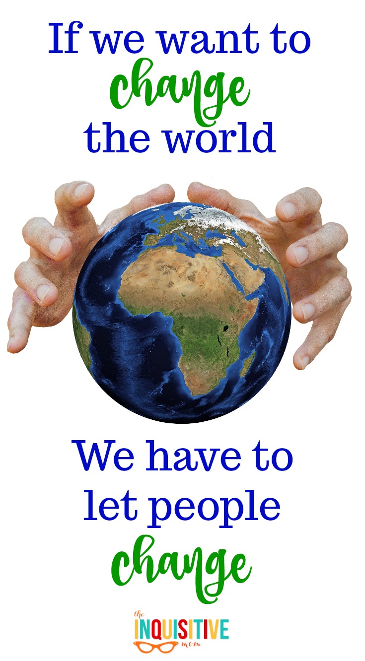 If We Want to Change the World, We Have to Let People Change - The ...